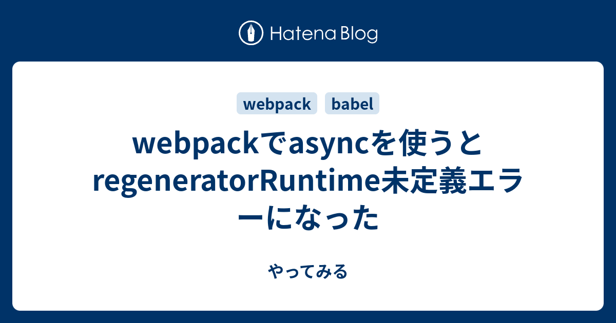 webpackでasyncを使うとregeneratorRuntime未定義エラーになった - やってみる