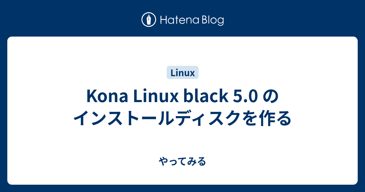 Kona Linux black 5.0 のインストールディスクを作る - やってみる