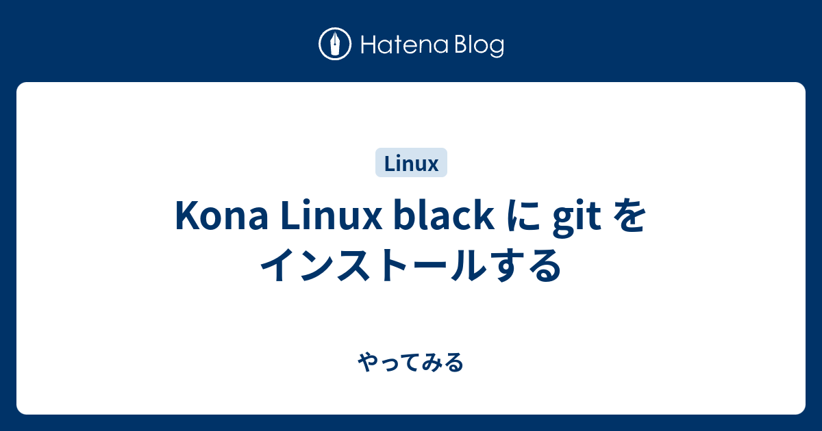 Kona Linux black に git をインストールする - やってみる