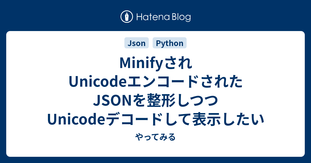 MinifyされUnicodeエンコードされたJSONを整形しつつUnicodeデコードして表示したい - やってみる