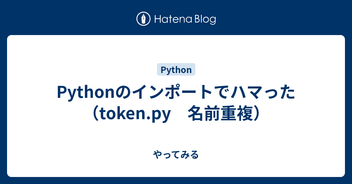Pythonのインポートでハマった（token.py 名前重複） - やってみる