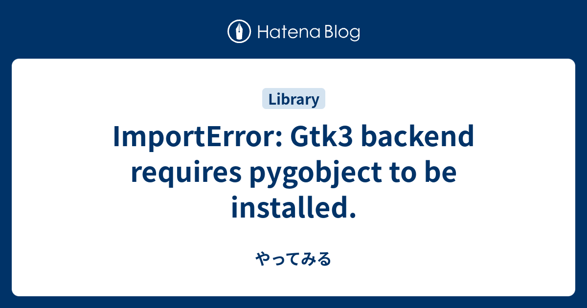 ImportError: Gtk3 backend requires pygobject to be installed. - やってみる