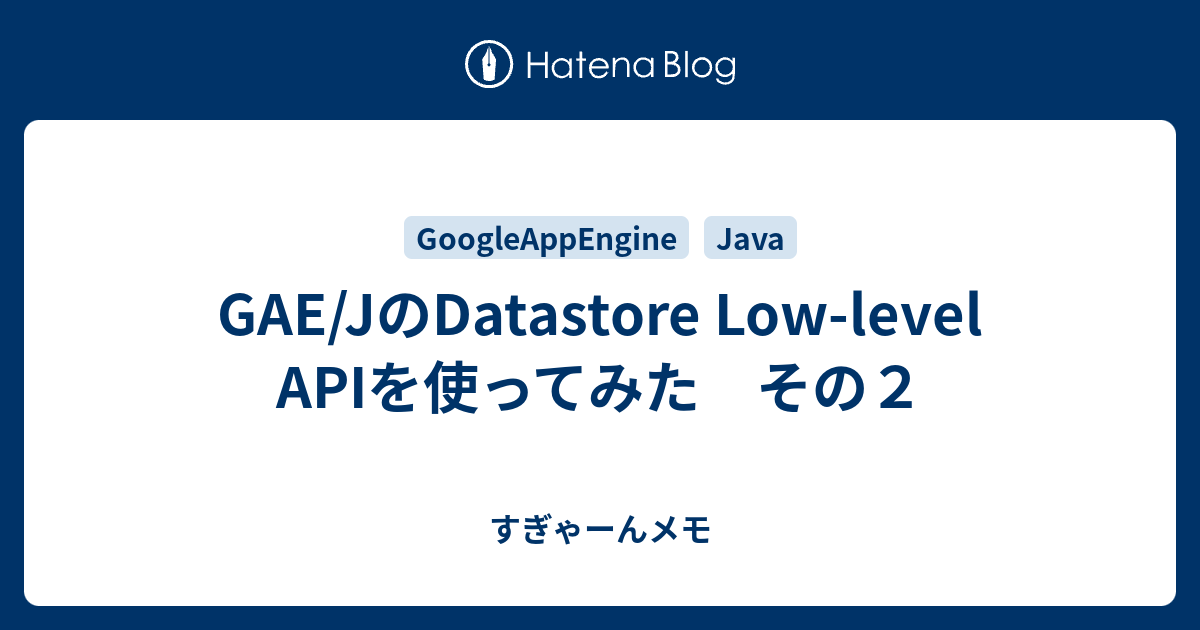 GAE/JのDatastore Low-level APIを使ってみた その2 - すぎゃーんメモ