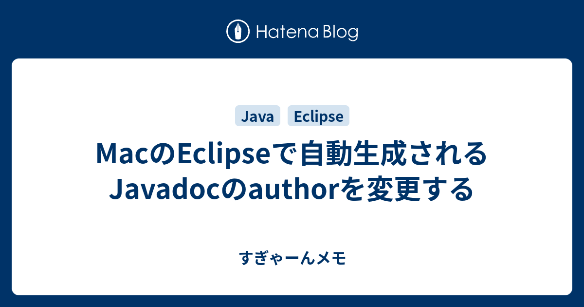 MacのEclipseで自動生成されるJavadocのauthorを変更する - すぎゃーんメモ