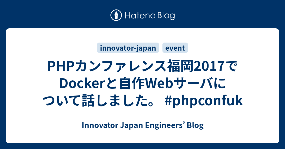 PHPカンファレンス福岡2017でDockerと自作Webサーバについて話しました。 #phpconfuk - Innovator Japan Engineers’ Blog