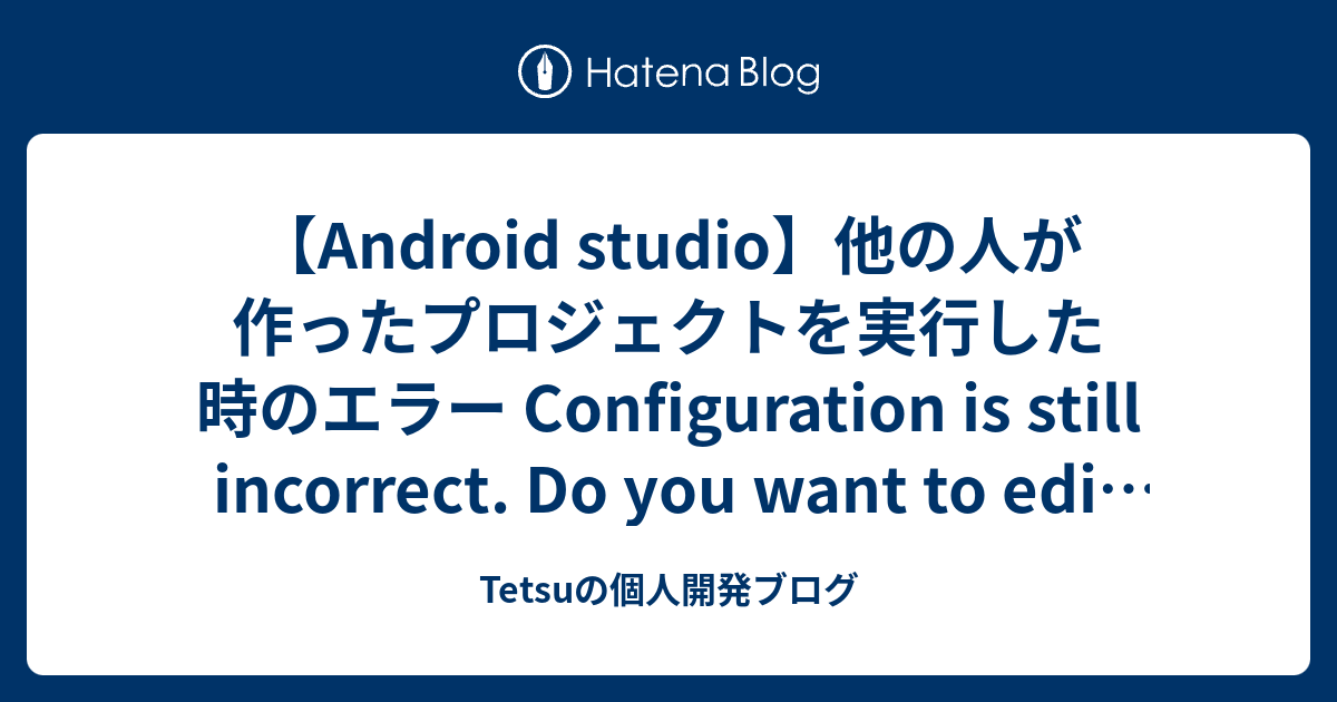 【Android studio】他の人が作ったプロジェクトを実行した時のエラー Configuration is still ...