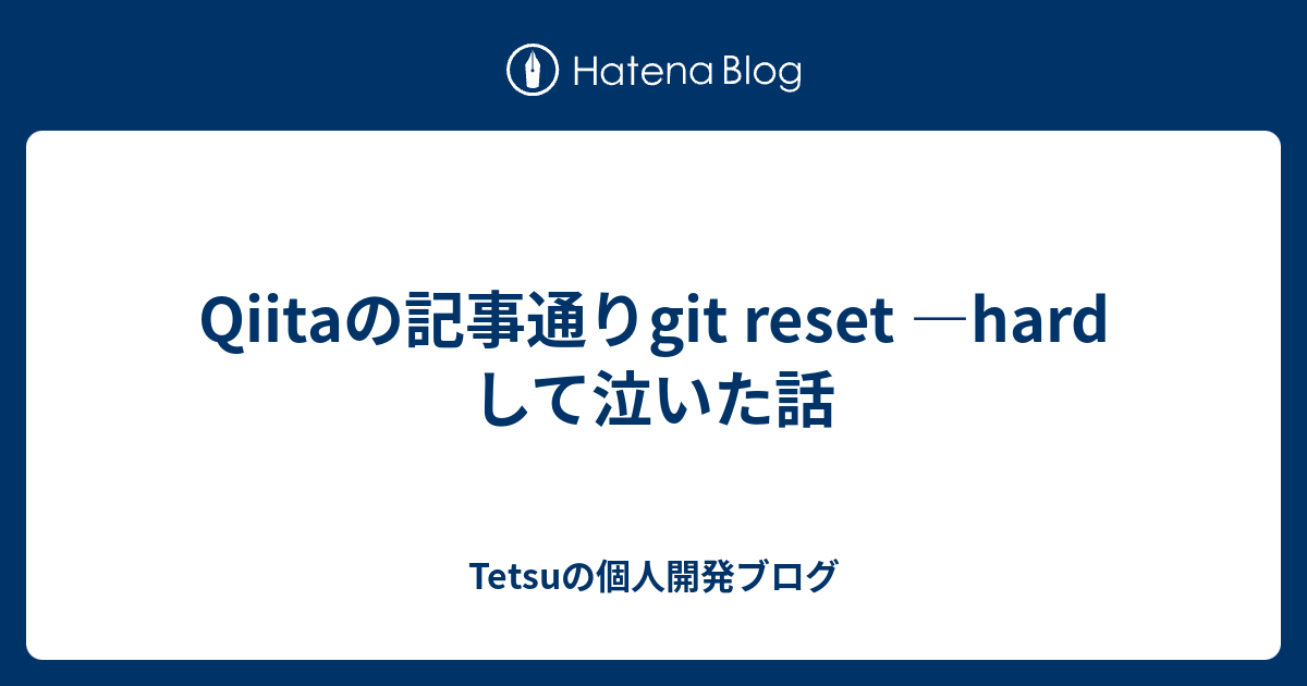 Qiitaの記事通りgit reset —hard して泣いた話 - Tetsuの個人開発ブログ