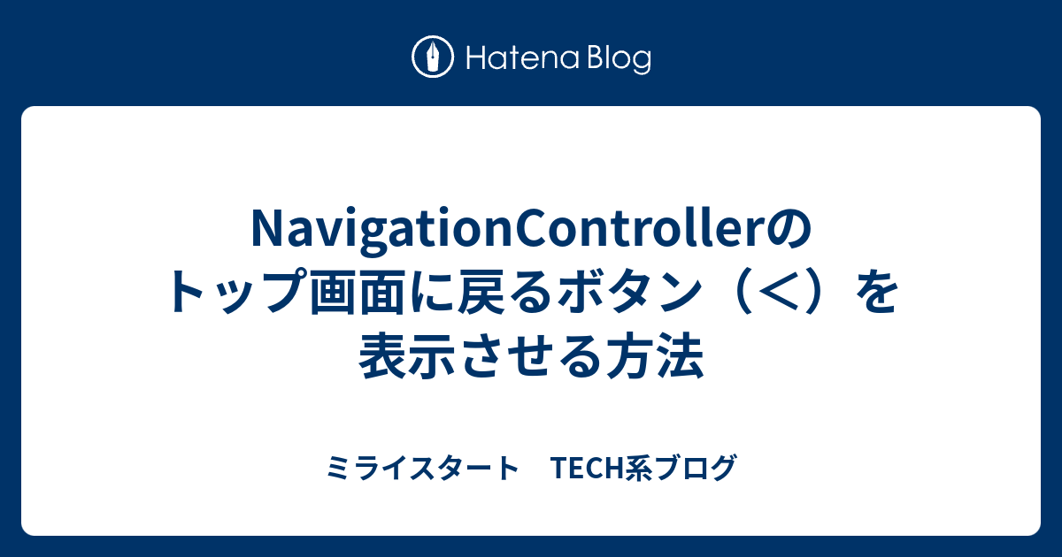 NavigationControllerのトップ画面に戻るボタン（＜）を表示させる方法 - ミライスタート TECH系ブログ