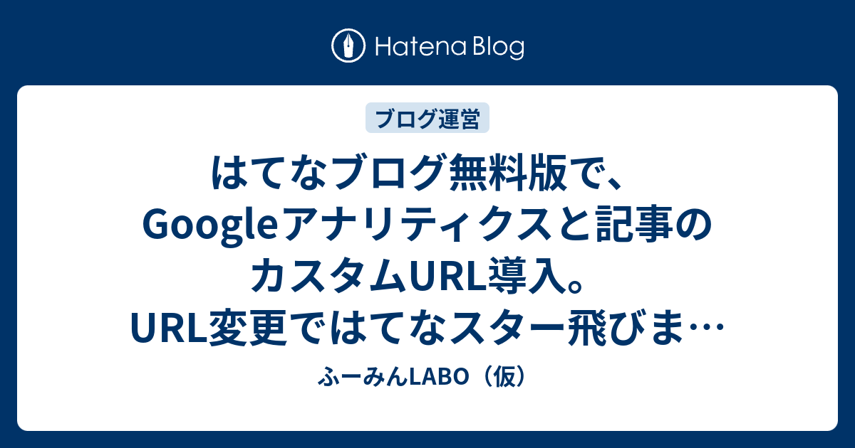 はてなブログ無料版で、Googleアナリティクスと記事のカスタムURL導入。URL変更ではてなスター飛びました… - ふーみんLABO（仮）