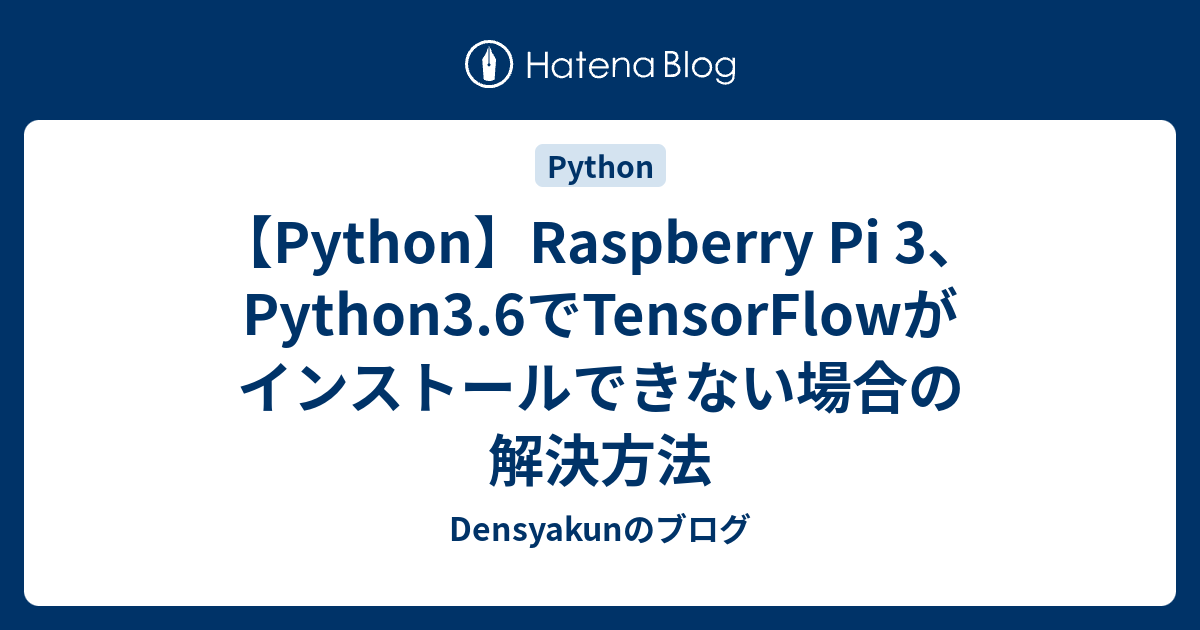 【Python】Raspberry Pi 3、Python3.6でTensorFlowがインストールできない場合の解決方法 - Densyakunのブログ