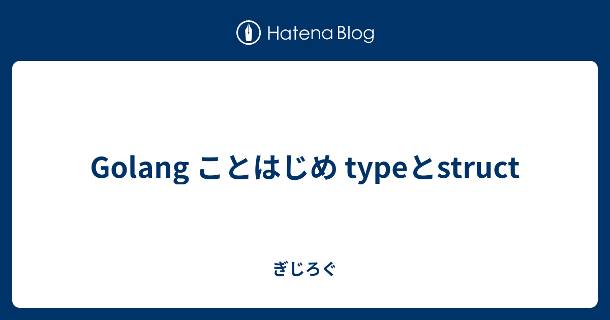 Golang ことはじめ typeとstruct - ぎじろぐ