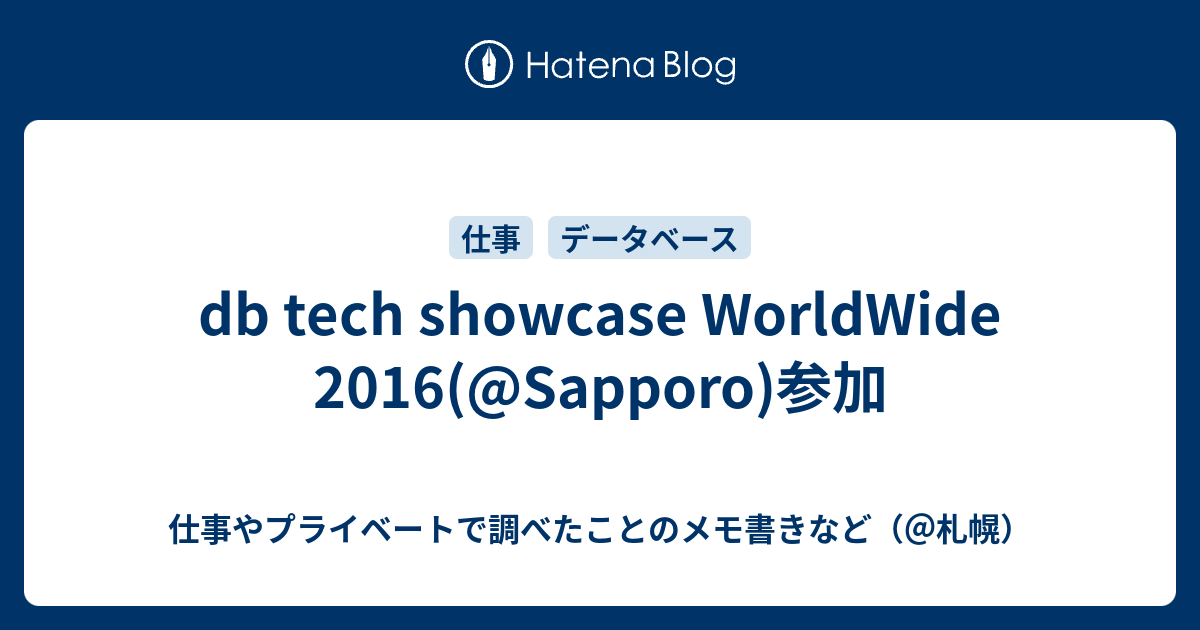 db tech showcase WorldWide 2016(@Sapporo)参加 - 仕事やプライベートで調べたことのメモ書きなど（＠札幌）