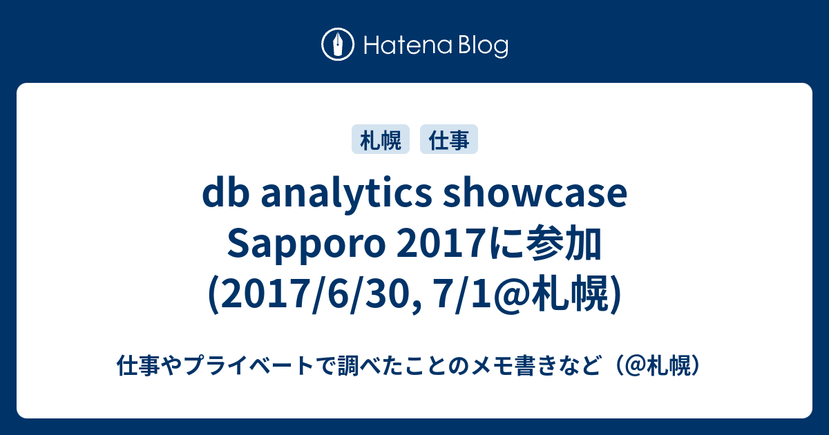 db analytics showcase Sapporo 2017に参加 (2017/6/30, 7/1@札幌) - 仕事やプライベートで調べたことのメモ書きなど（＠札幌）