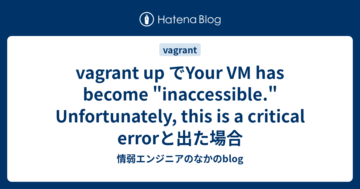 vagrant up でYour VM has become "inaccessible." Unfortunately, this is a critical errorと出た場合 - 情弱 ...