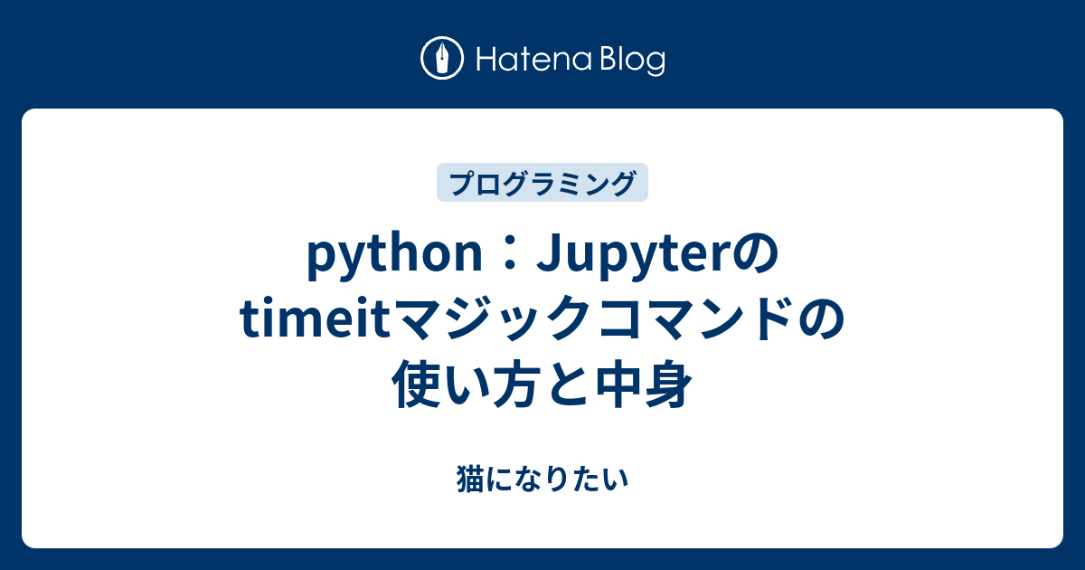 python：Jupyterのtimeitマジックコマンドの使い方と中身 - 猫になりたい