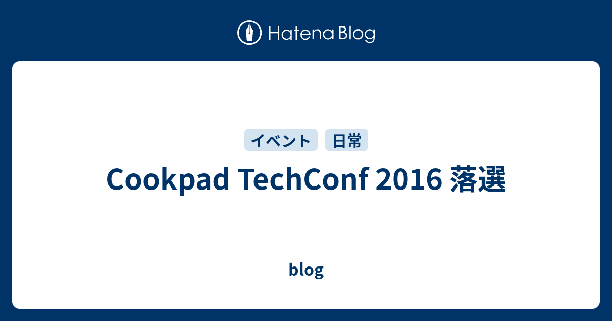 Cookpad TechConf 2016 落選 - blog