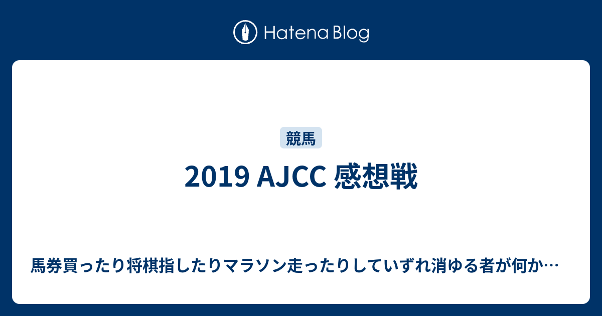2019 AJCC 感想戦 - 馬券買ったり将棋指したりマラソン走ったりしていずれ消ゆる者が何か書いてる