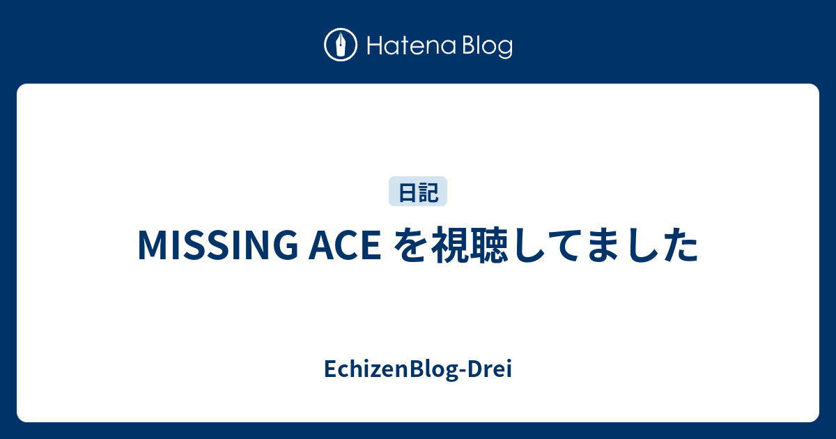 MISSING ACE を視聴してました - EchizenBlog-Drei