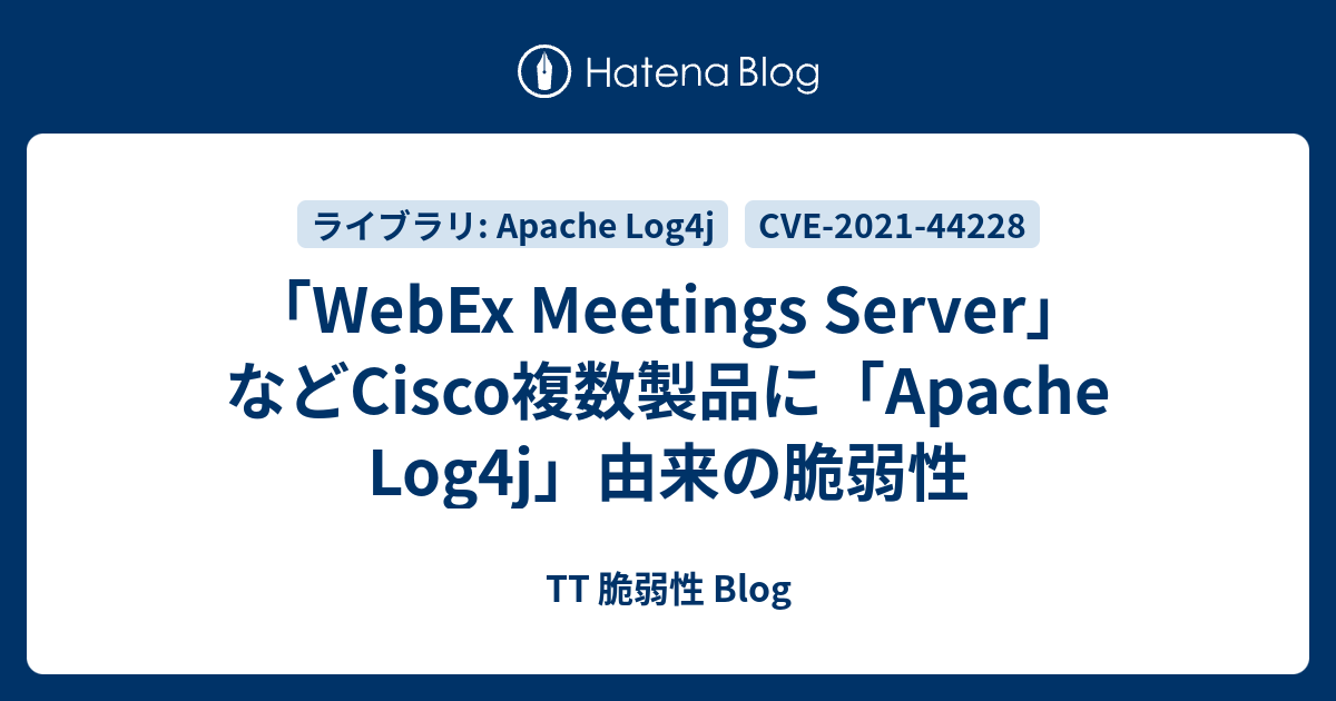 「WebEx Meetings Server」などCisco複数製品に「Apache Log4j」由来の脆弱性 - TT 脆弱性 Blog