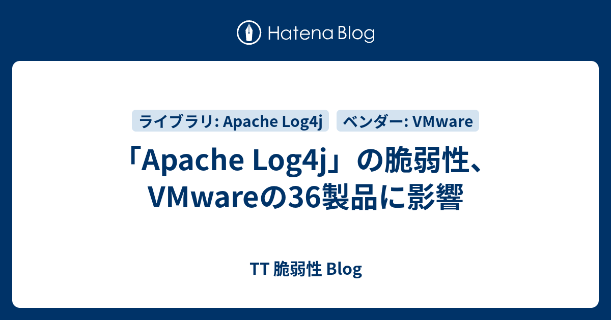 「Apache Log4j」の脆弱性、VMwareの36製品に影響 - TT 脆弱性 Blog