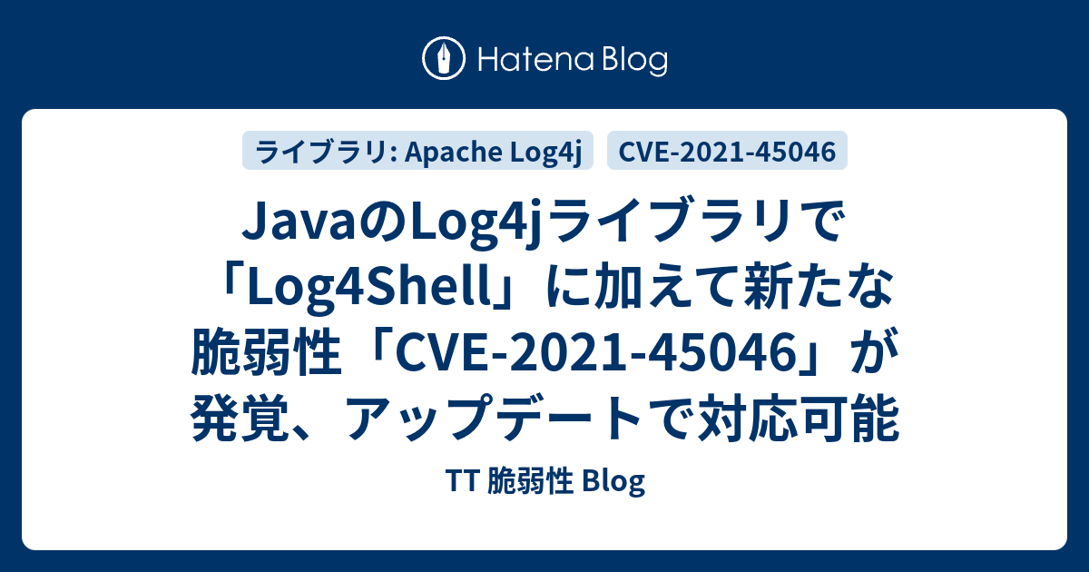 JavaのLog4jライブラリで「Log4Shell」に加えて新たな脆弱性「CVE-2021-45046」が発覚、アップデートで対応可能 - TT 脆弱性 Blog