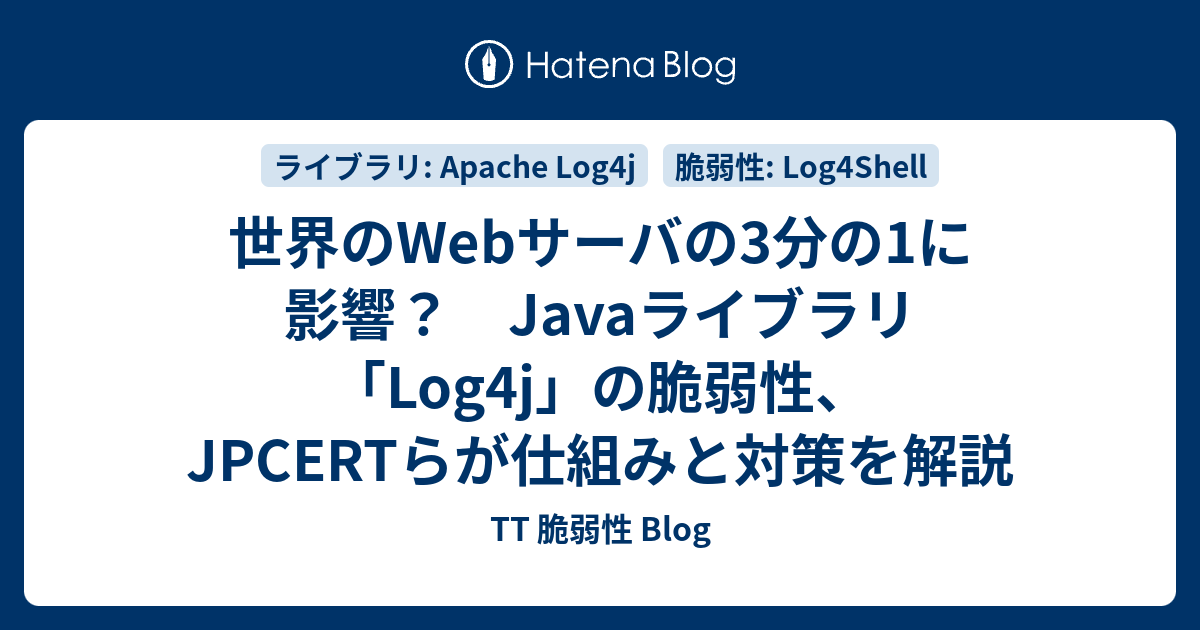 世界のWebサーバの3分の1に影響？ Javaライブラリ「Log4j」の脆弱性、JPCERTらが仕組みと対策を解説 - TT 脆弱性 Blog