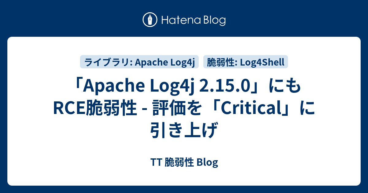 「Apache Log4j 2.15.0」にもRCE脆弱性 - 評価を「Critical」に引き上げ - TT 脆弱性 Blog