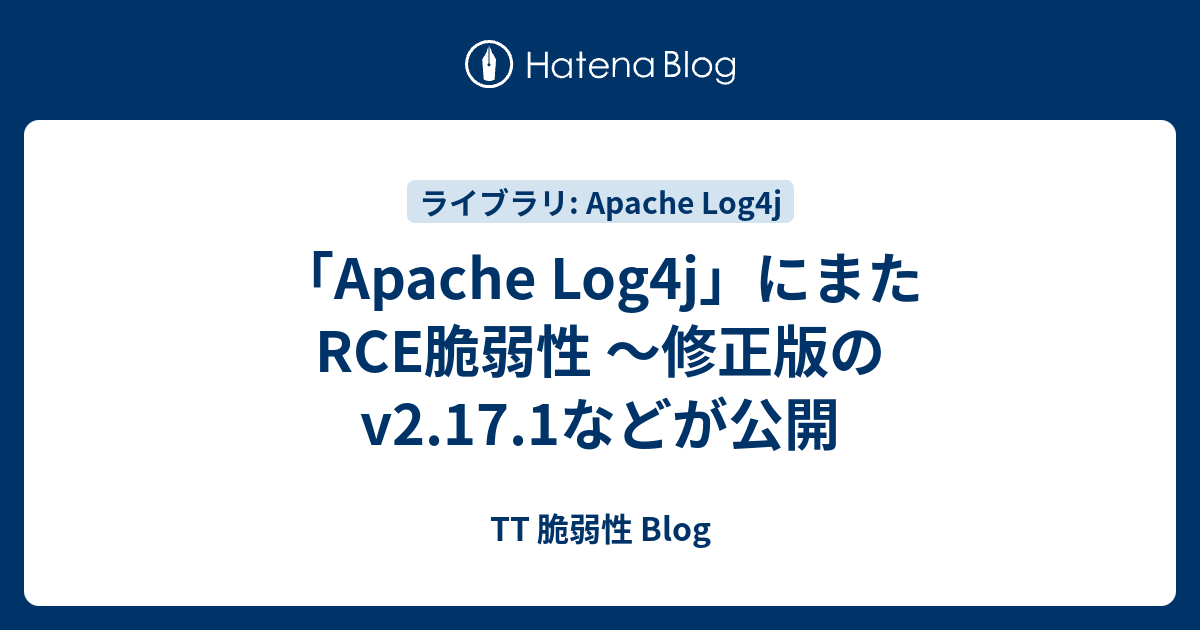 「Apache Log4j」にまたRCE脆弱性 ～修正版のv2.17.1などが公開 - TT 脆弱性 Blog