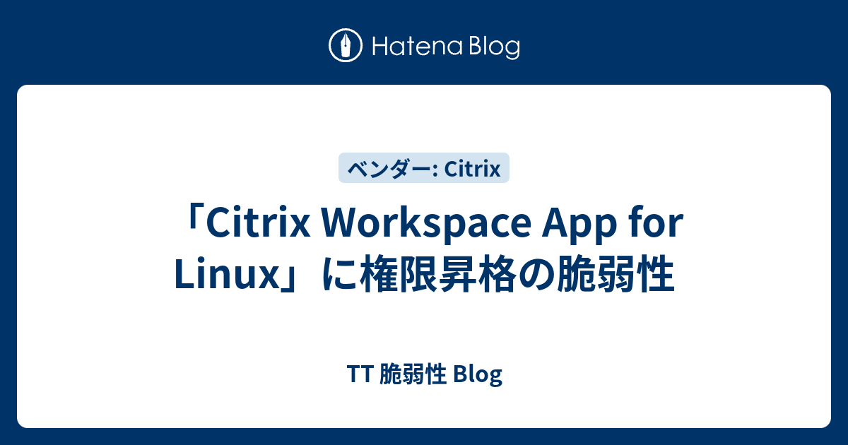 「Citrix Workspace App for Linux」に権限昇格の脆弱性 - TT 脆弱性 Blog