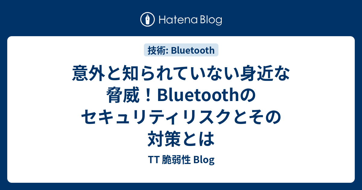 意外と知られていない身近な脅威！Bluetoothのセキュリティリスクとその対策とは - TT 脆弱性 Blog