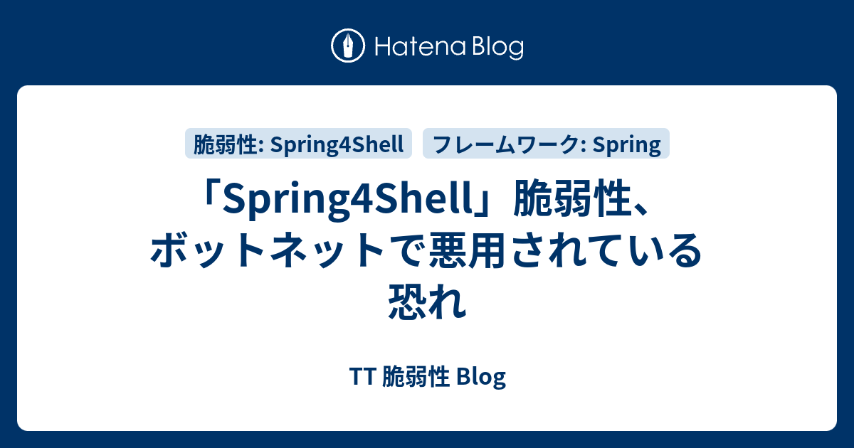 「Spring4Shell」脆弱性、ボットネットで悪用されている恐れ - TT 脆弱性 Blog