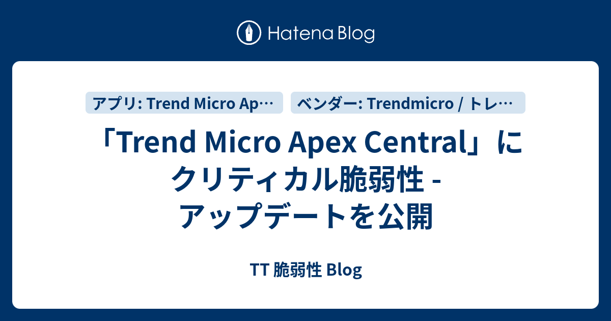 「Trend Micro Apex Central」にクリティカル脆弱性 - アップデートを公開 - TT 脆弱性 Blog