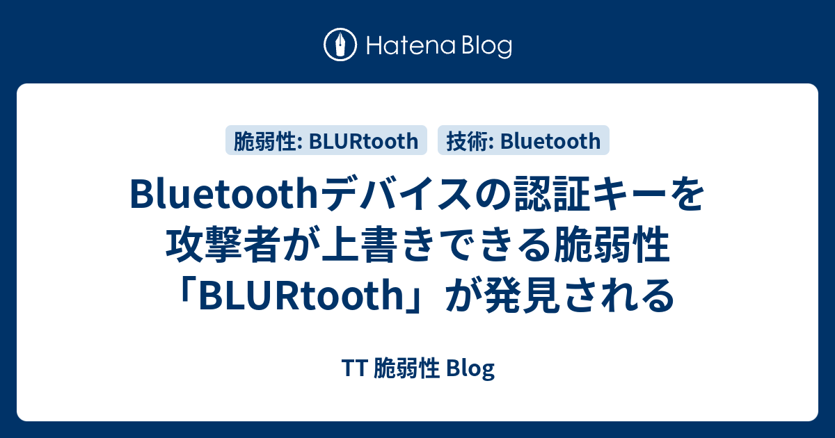 Bluetoothデバイスの認証キーを攻撃者が上書きできる脆弱性「BLURtooth」が発見される - TT 脆弱性 Blog