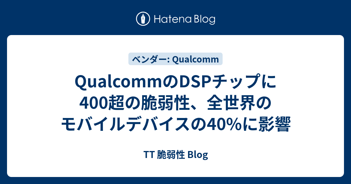 QualcommのDSPチップに400超の脆弱性、全世界のモバイルデバイスの40%に影響 - TT 脆弱性 Blog