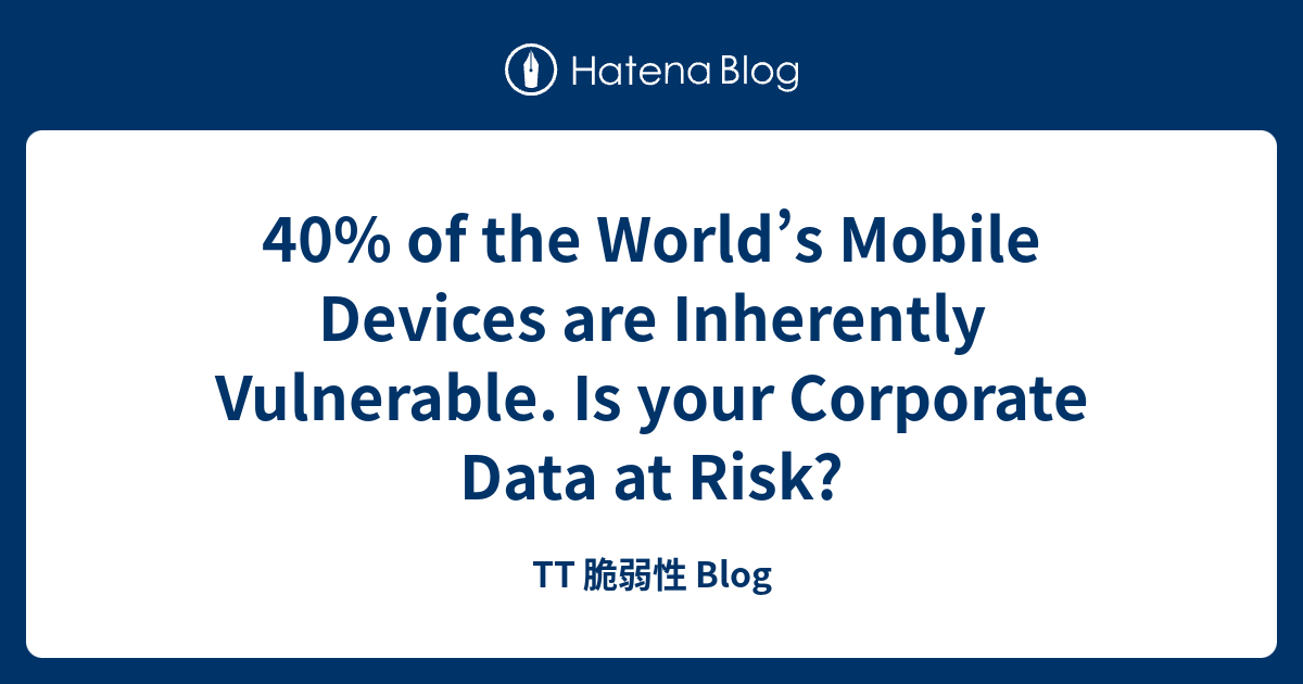 40% of the World’s Mobile Devices are Inherently Vulnerable. Is your ...
