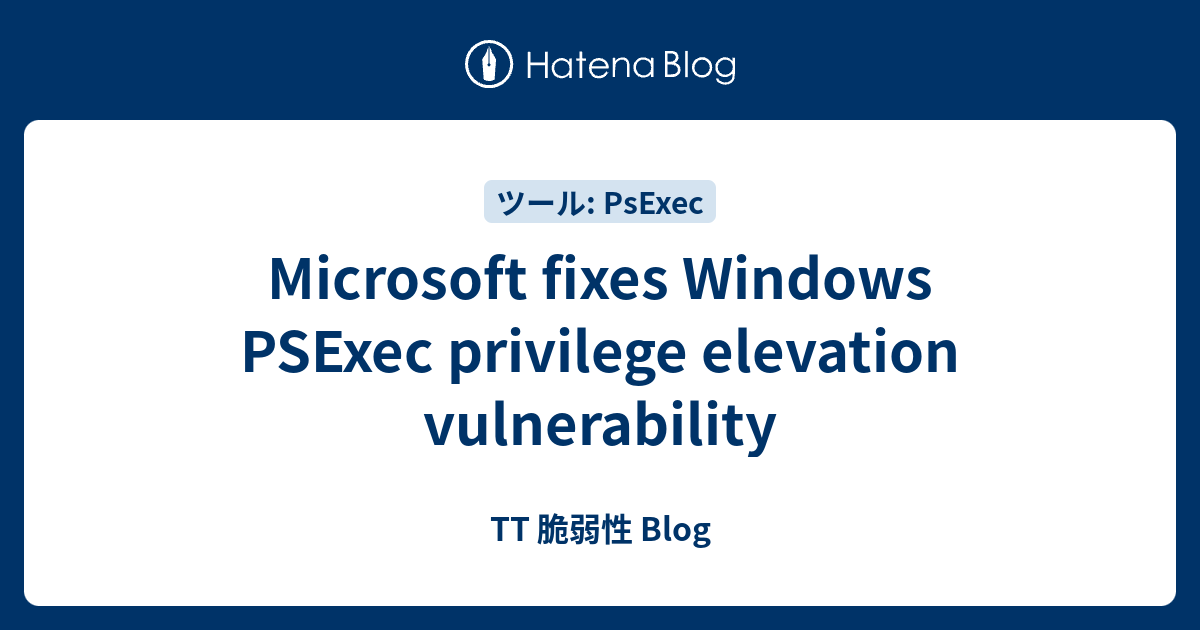Microsoft fixes Windows PSExec privilege elevation vulnerability - TT 脆弱性 Blog