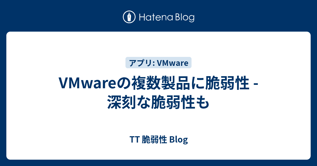 VMwareの複数製品に脆弱性 - 深刻な脆弱性も - TT 脆弱性 Blog