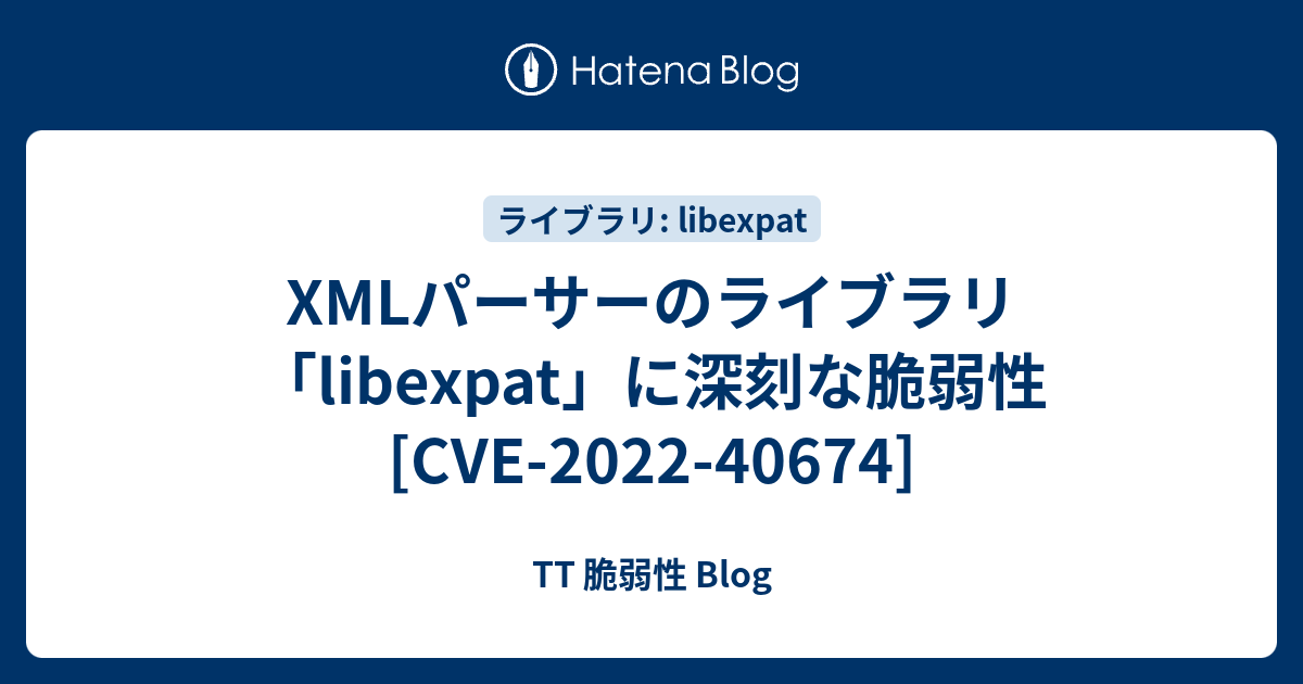 XMLパーサーのライブラリ「libexpat」に深刻な脆弱性 [CVE-2022-40674] - TT 脆弱性 Blog