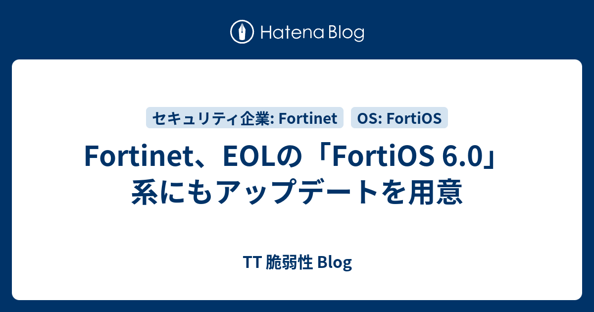 Fortinet、EOLの「FortiOS 6.0」系にもアップデートを用意 - TT 脆弱性 Blog