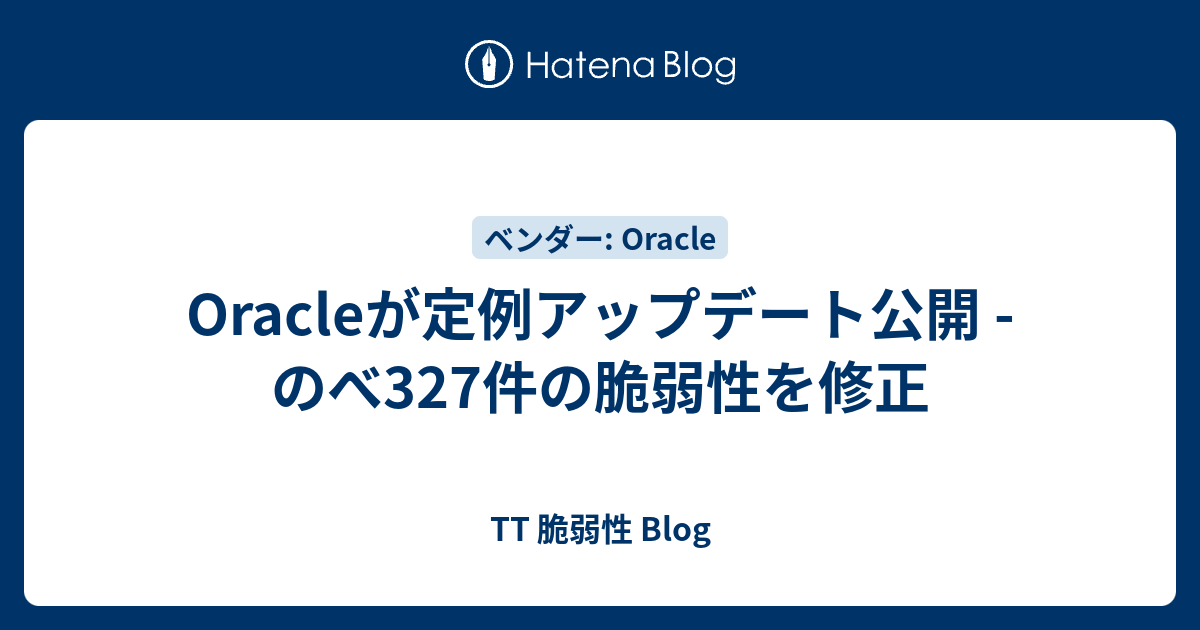 Oracleが定例アップデート公開 -のべ327件の脆弱性を修正 - TT 脆弱性 Blog