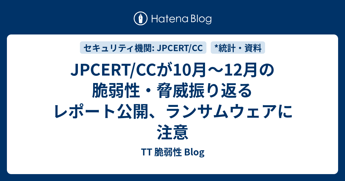 JPCERT/CCが10月〜12月の脆弱性・脅威振り返るレポート公開、ランサムウェアに注意 - TT 脆弱性 Blog