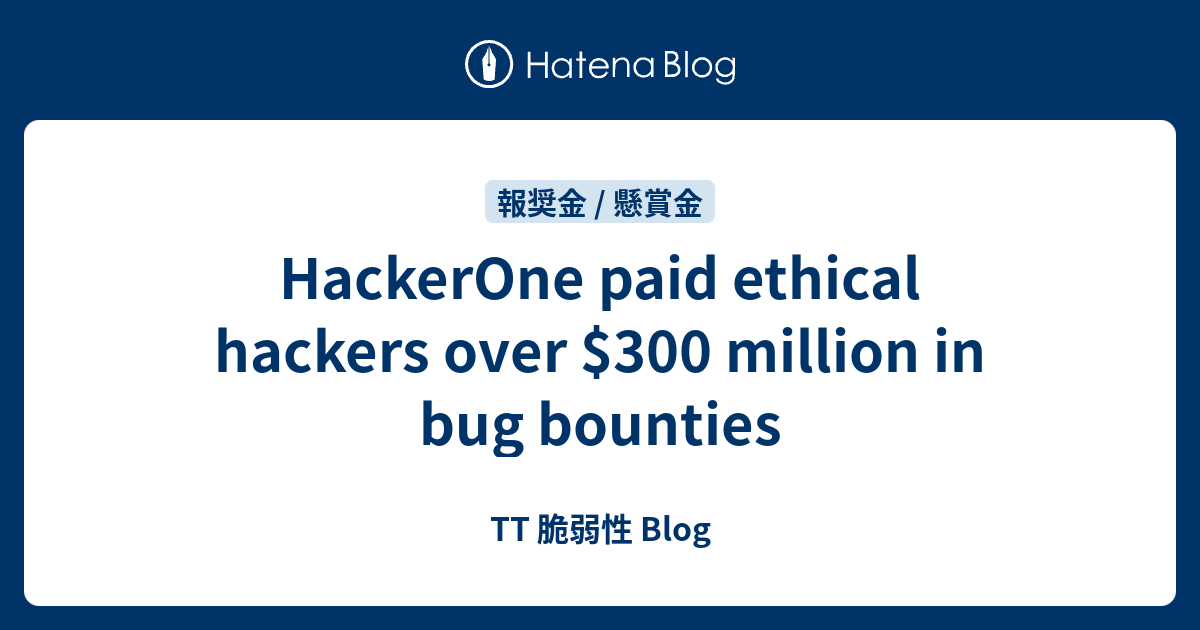 HackerOne paid ethical hackers over $300 million in bug bounties - TT 脆弱性 Blog