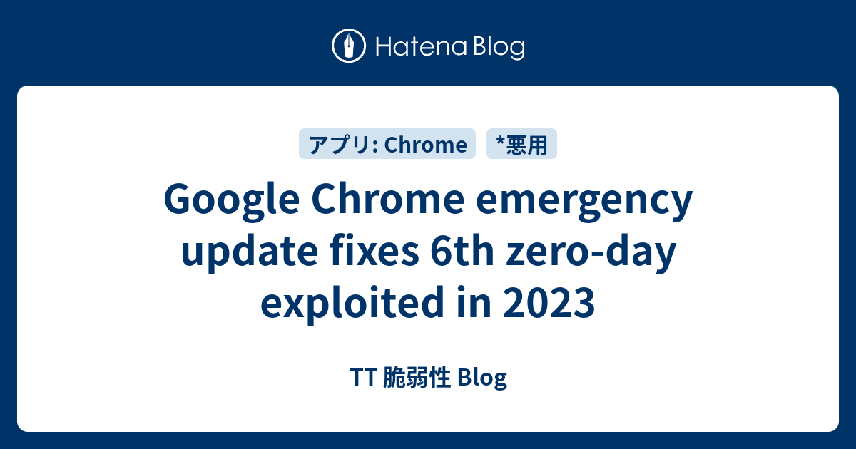 Google Chrome emergency update fixes 6th zero-day exploited in 2023 - TT 脆弱性 Blog
