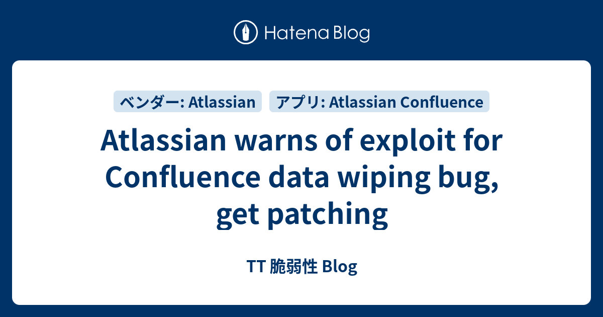 Atlassian warns of exploit for Confluence data wiping bug, get patching - TT 脆弱性 Blog