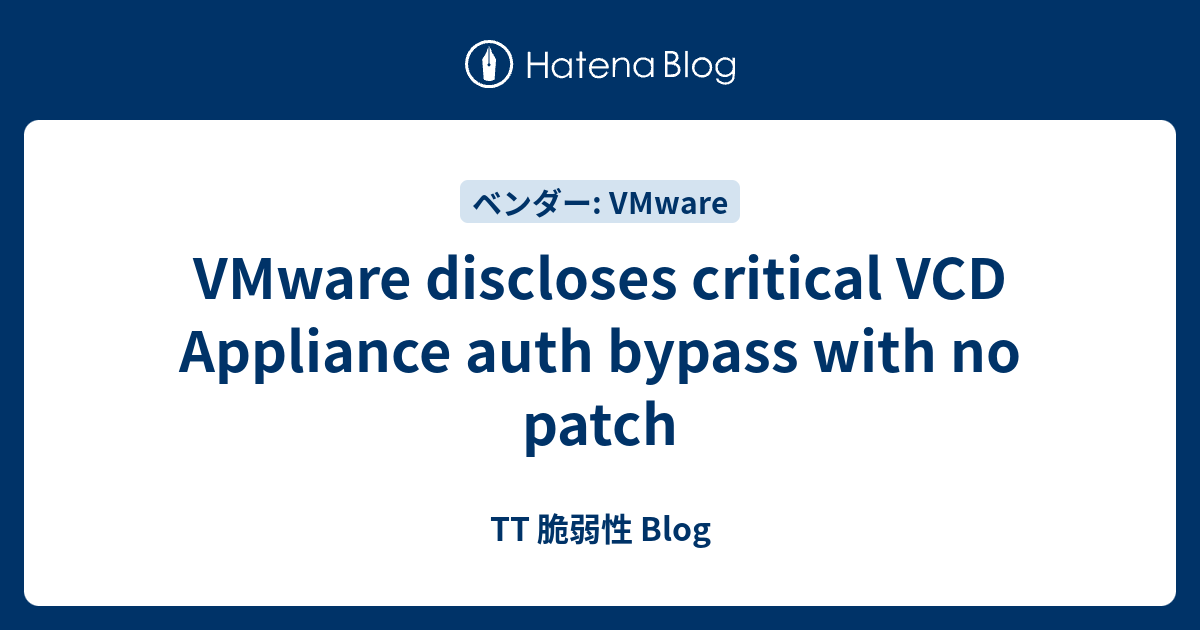 VMware discloses critical VCD Appliance auth bypass with no patch - TT 脆弱性 Blog