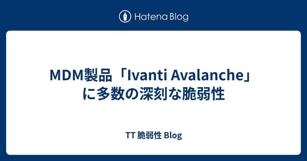 MDM製品「Ivanti Avalanche」に多数の深刻な脆弱性 - TT 脆弱性 Blog