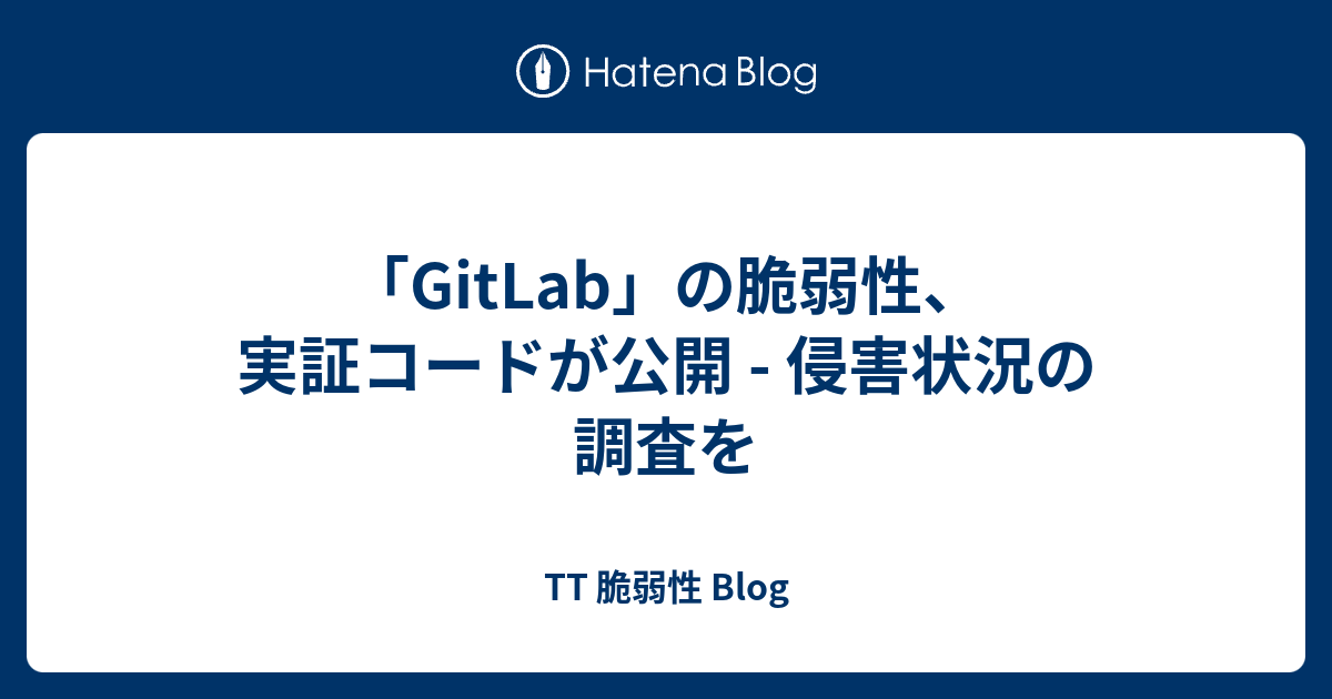 「GitLab」の脆弱性、実証コードが公開 - 侵害状況の調査を - TT 脆弱性 Blog