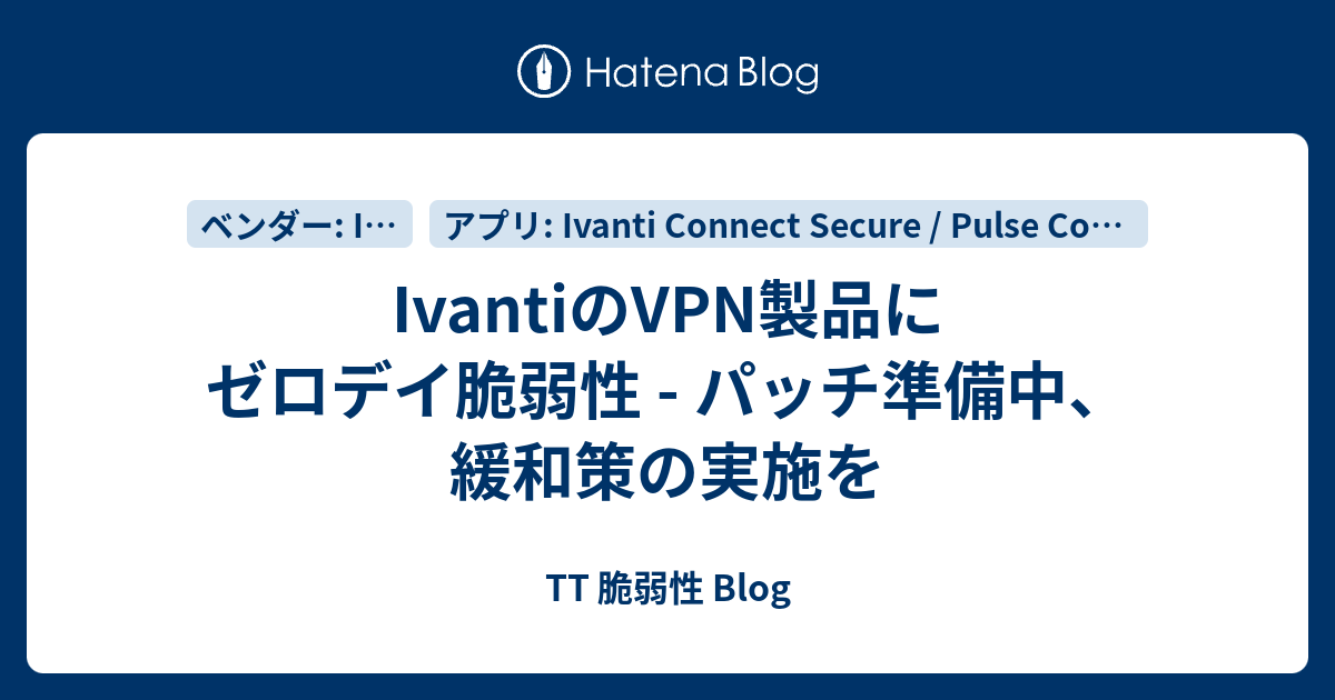IvantiのVPN製品にゼロデイ脆弱性 - パッチ準備中、緩和策の実施を - TT 脆弱性 Blog