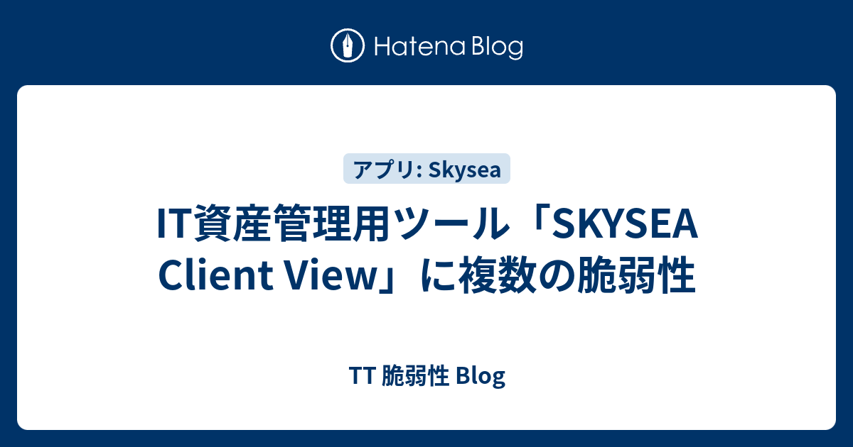 IT資産管理用ツール「SKYSEA Client View」に複数の脆弱性 - TT 脆弱性 Blog