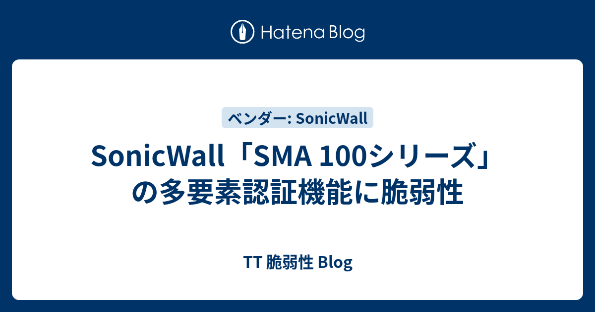 SonicWall「SMA 100シリーズ」の多要素認証機能に脆弱性 - TT 脆弱性 Blog